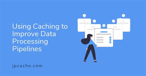 Using Caching To Improve Data Processing Pipelines