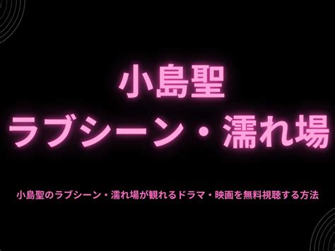 小島聖の濡れ場・ラブシーンが観れるドラマ・映画を無料視聴する方法