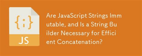 Are Javascript Strings Immutable And Is A String Builder Necessary For