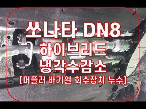 쏘나타 Dn8 하이브리드hev 냉각수감소 부족 증상 엔진과열 경고등 센터 머플러 열교환기 냉각수누수 Ehr 냉각수 소모 네이버 블로그