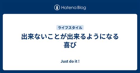 出来ないことが出来るようになる喜び Just Do It