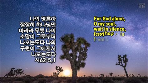 나의 영혼아 잠잠히 하나님만 바라라 무릇 나의 소망이 그로부터 나오는도다 나의 구원이 그에게서 나오는도다 시6251