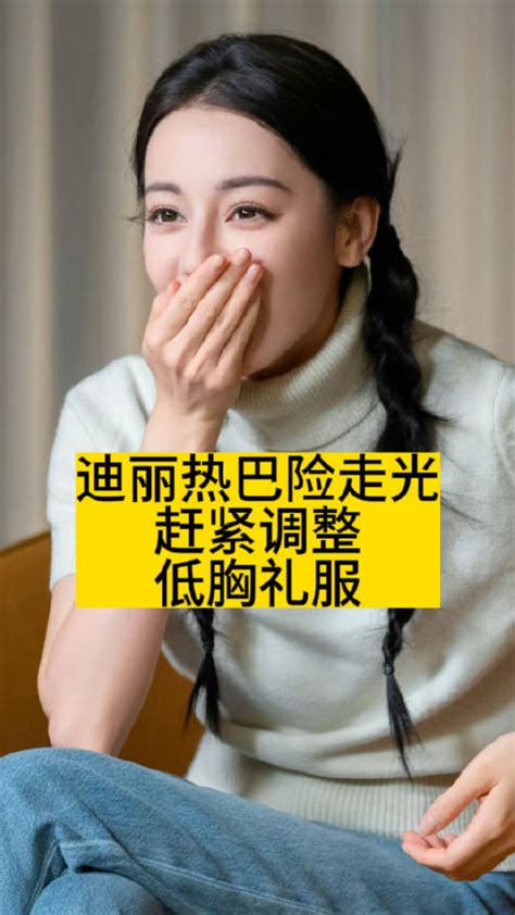 迪丽热巴险走光，赶紧调整低胸礼服迪丽热巴低胸新浪新闻