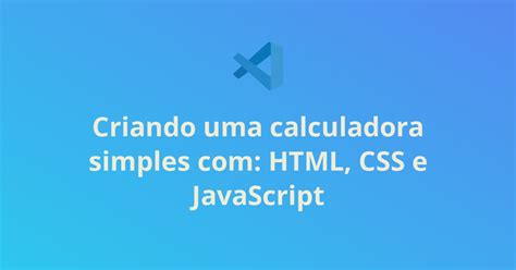Criando Uma Calculadora Simples Com Html Css E Javascript Blogdomat