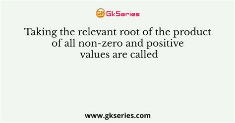 Taking The Relevant Root Of The Product Of All Non Zero And Positive Values Are Called