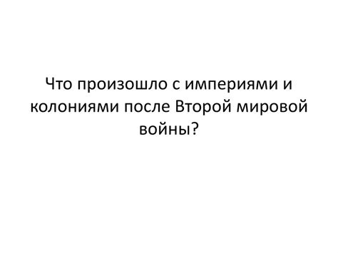 Что произошло с империями и колониями после Второй мировой войны