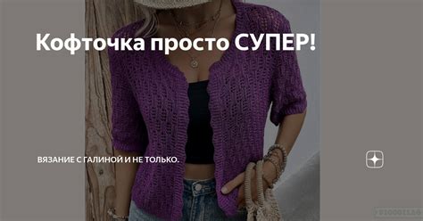 Кофточка просто СУПЕР Вязание с Галиной и не только Дзен