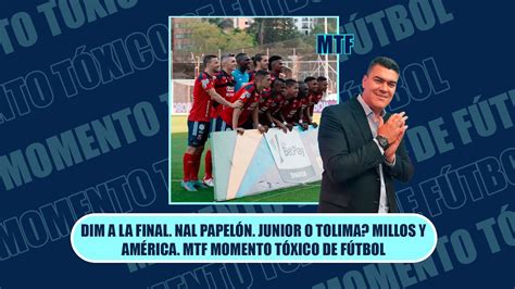 DIM A LA FINAL. NAL PAPELÓN. JUNIOR O TOLIMA? MILLOS Y AMÉRICA. MTF MOMENTO TÓXICO DE FÚTBOL ...