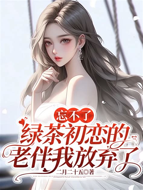 忘不了绿茶初恋的老伴我放弃了二月二十五 现代言情四季文学