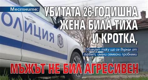 Местните Убитата 26 годишна жена била тиха и кротка мъжът не бил агресивен Lupa Bg