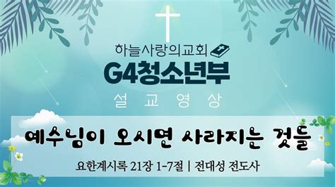 [하늘사랑의교회 청소년부] 2023 12 17 예수님이 오시면 사라지는 것들 계 21 1 7 전대성 전도사 Youtube