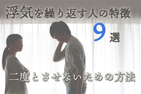 浮気を繰り返す人の特徴9選！二度とさせないための方法