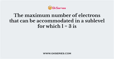 The Maximum Number Of Electrons That Can Be Accommodated In A Sublevel For Which L 3 Is