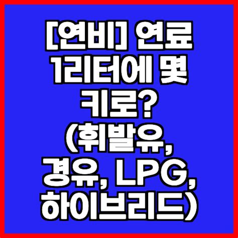 연비 연료 1리터에 몇 키로 휘발유 경유 Lpg 하이브리드