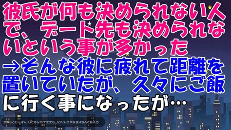 彼氏が何も決められない人で、デート先も決められないという事が多かった→そんな彼に疲れて距離を置いていたが、久々にご飯に行く事になったが