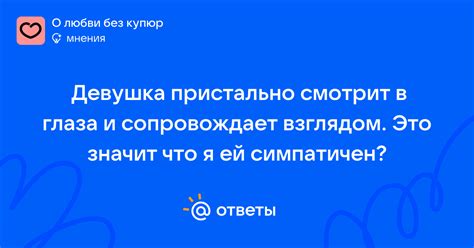 Девушка пристально смотрит в глаза и сопровождает взглядом Это значит что я ей симпатичен