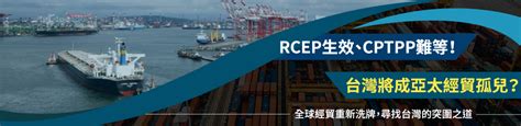 Rcep生效、cptpp難等！台灣將成亞太經貿孤兒？ 遠見雜誌