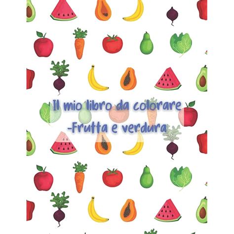 Buy Il Mio Libro Da Colorare Frutta E Verdura Libro Da Colorare Di
