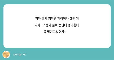 엄마 혹시 커미션 계정이나 그런 거 있어 생카 준비 중인데 엄마한테 꼭 맡기고싶어서🥺 Peing 質問箱