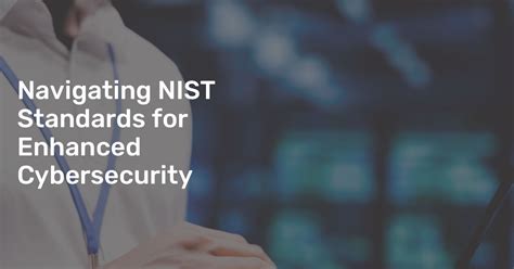 Navigating Nist Standards For Enhanced Cybersecurity