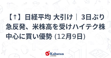 【↑】日経平均 大引け｜ 3日ぶり急反発、米株高を受けハイテク株中心に買い優勢 12月9日 市況 株探ニュース