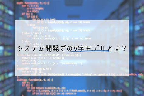 システム開発でのV字モデルとは効率的に開発ができる つの理由を解説