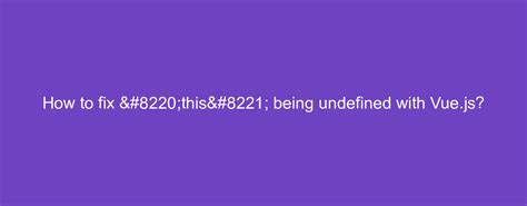 how to fix “this” being undefined with vue js