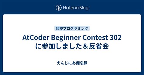 Atcoder Beginner Contest 302 に参加しました＆反省会 Blog