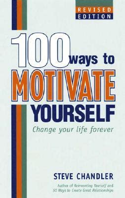 100 Ways To Motivate Yourself Change Your Life Forever By Steve Chandler