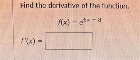 Solved Find The Derivative Of The Function F X E6x 8