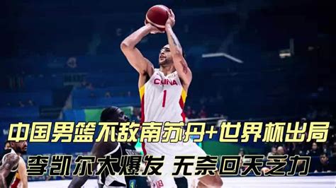 中国男篮不敌南苏丹世界杯出局，李凯尔大爆发，无奈回天乏力凤凰网视频凤凰网