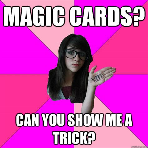 Magic Cards Can You Show Me A Trick Idiot Nerd Girl Quickmeme