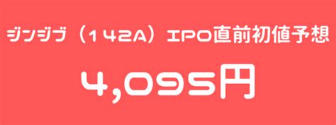 ジンジブ（142a）のipo（新規上場）直前初値予想と気配運用！ ｜ Ipo初値予想主観 Ipoゲッターの投資日記