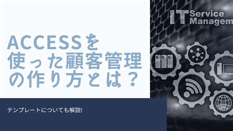 Accessを使った顧客管理の作り方とは？テンプレートについても解説