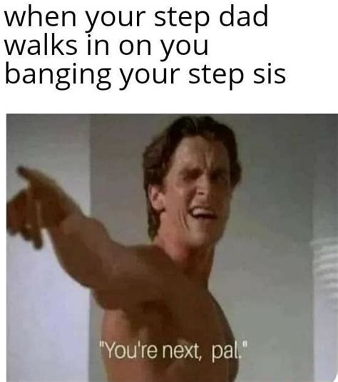 When Your Step Dad Walks In On You Banging Your Step Sis Youre Next Pal‘ Ifunny