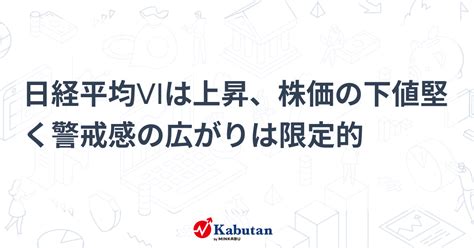 日経平均viは上昇、株価の下値堅く警戒感の広がりは限定的 市況 株探ニュース