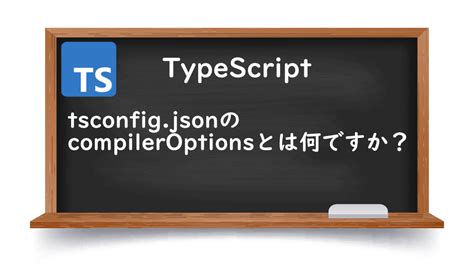 【typescript】tsconfig jsonのcompileroptionsとは何ですか？