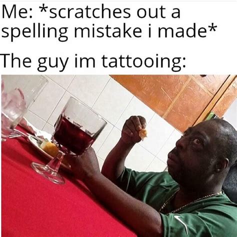 Me Scratches Out A Spelling Mistake I Made The Guy Im Tattooing Funny