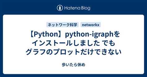 Pythonpython igraphをインストールしました でもグラフのプロットだけできない 歩いたら休め