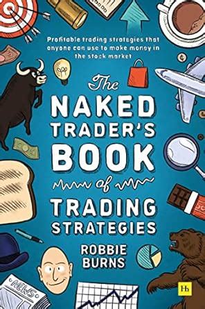 The Naked Trader S Book Of Trading Strategies Proven Ways To Make