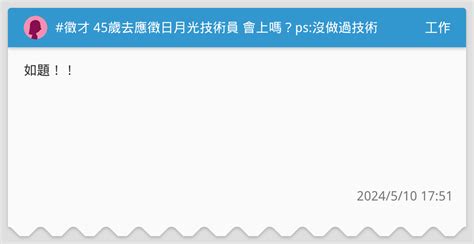 徵才 45歲去應徴日月光技術員 會上嗎？ps沒做過技術員 工作板 Dcard