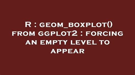 R Geom Boxplot From Ggplot2 Forcing An Empty Level To Appear