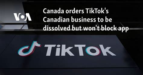 Canada Orders Tiktoks Canadian Business To Be Dissolved But Wont