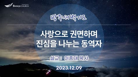 새벽기도 20231209토 사랑으로 권면하며 진심을 나누는 동역자 이종태 목사 Youtube