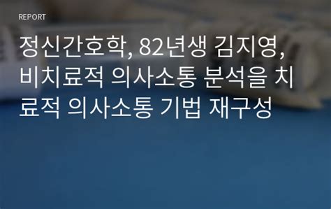정신간호학 82년생 김지영 비치료적 의사소통 분석을 치료적 의사소통 기법 재구성 레포트