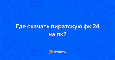 Ответы Mail Где скачать пиратскую фк 24 на пк