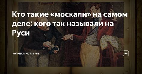 Кто такие «москали на самом деле кого так называли на Руси Загадки