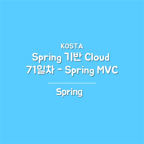 Kosta Spring 기반 Cloud 개발자 양성 과정 71일차 Spring Mvc