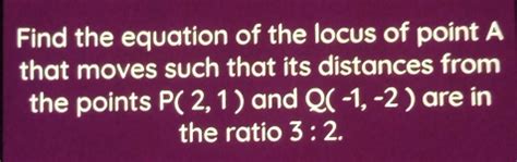 Solved Find The Equation Of The Locus Of Point A That Moves Such That Its Distances From The