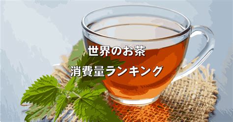 世界のお茶の消費量ランキング Fumiblog